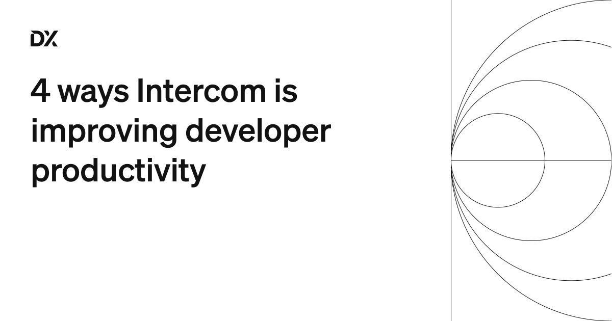 4 ways Intercom is improving developer productivity 4 ways Intercom is improving developer productivity